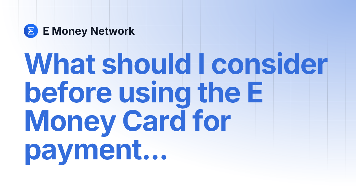 What should I consider before using the E Money Card for payments? | E ...