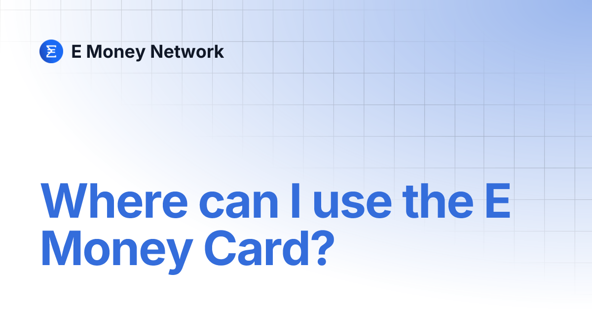 Where can I use the E Money Card? | E Money Network