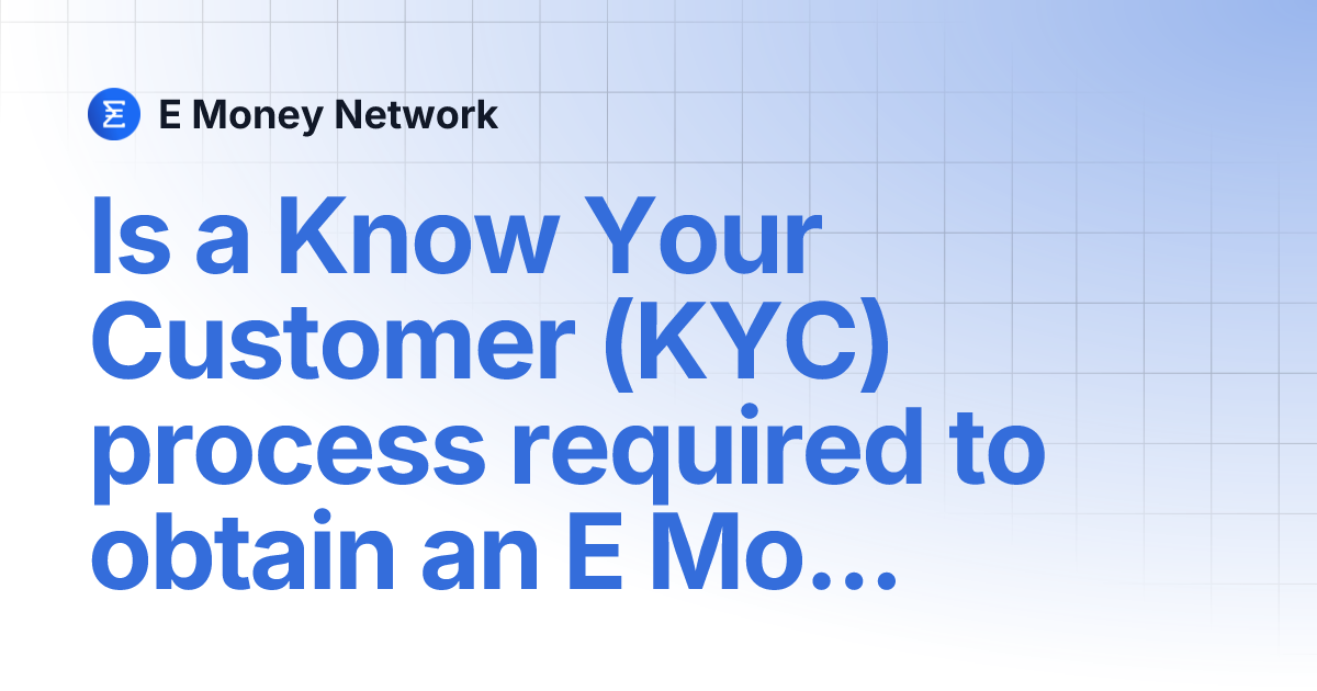 Is a Know Your Customer (KYC) process required to obtain an E Money ...