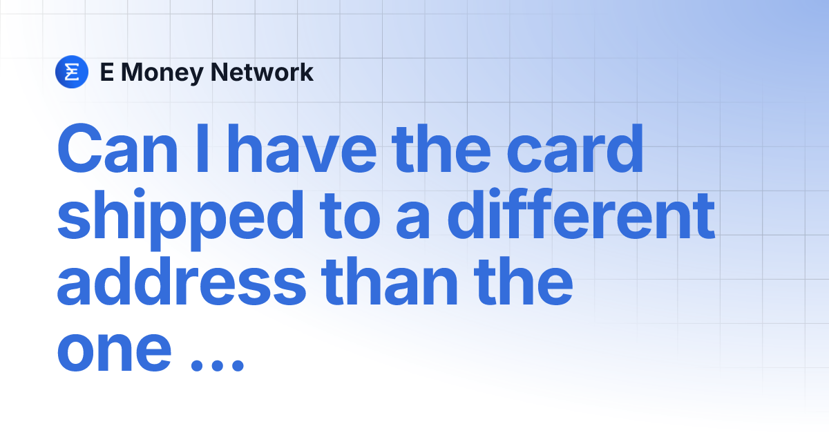 Can I have the card shipped to a different address than the one I ...
