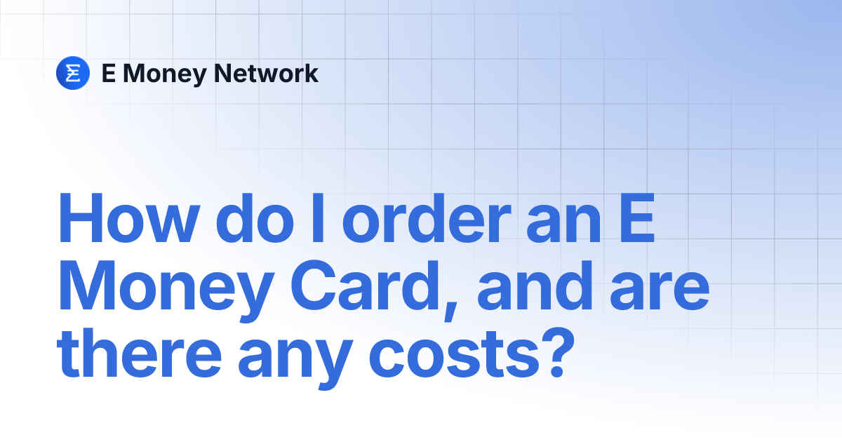 How do I order an E Money Card, and are there any costs? | E Money Network