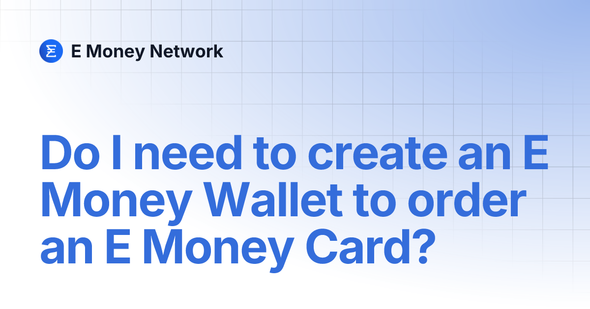 Do I need to create an E Money Wallet to order an E Money Card? | E ...
